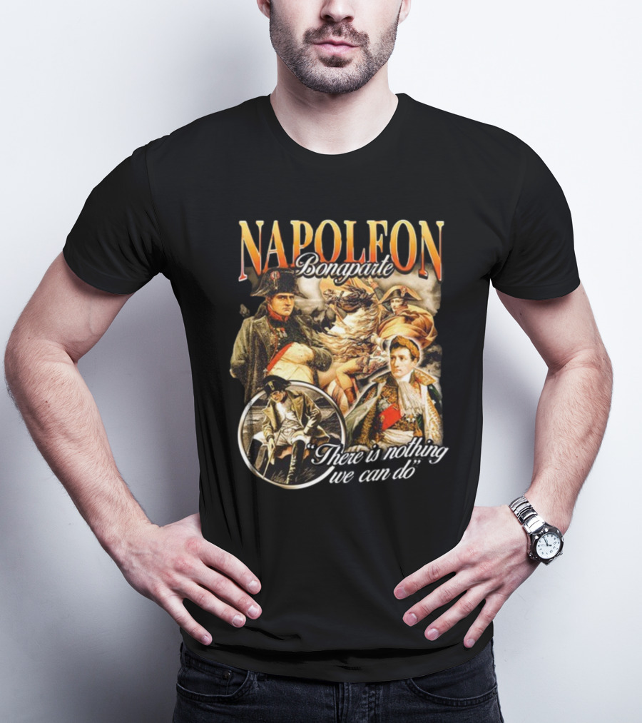 Napoleon Bonaparte Notsafeforwear There Is Nothing We Can Do T-Shirt