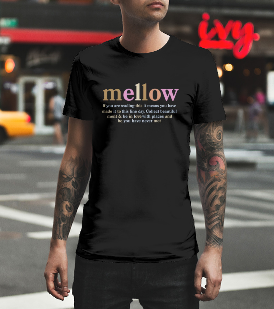 Mellow If You Are Reading This It Means You Have Made It To This Fine Day Collect Beautiful Moments Be In Love With Places And People You Have Never Met T-Shirt