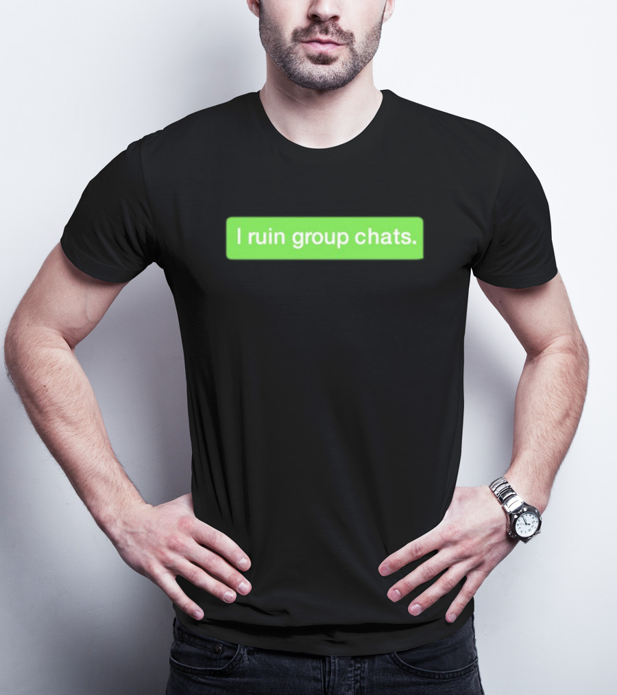 I Ruin Group Chats Text Message T-Shirt