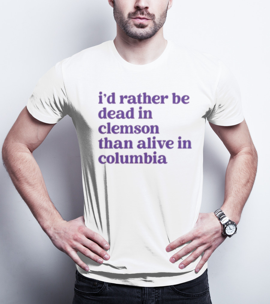 I'd Rather Be Dead In Clemson Than Alive In Columbia T-Shirt