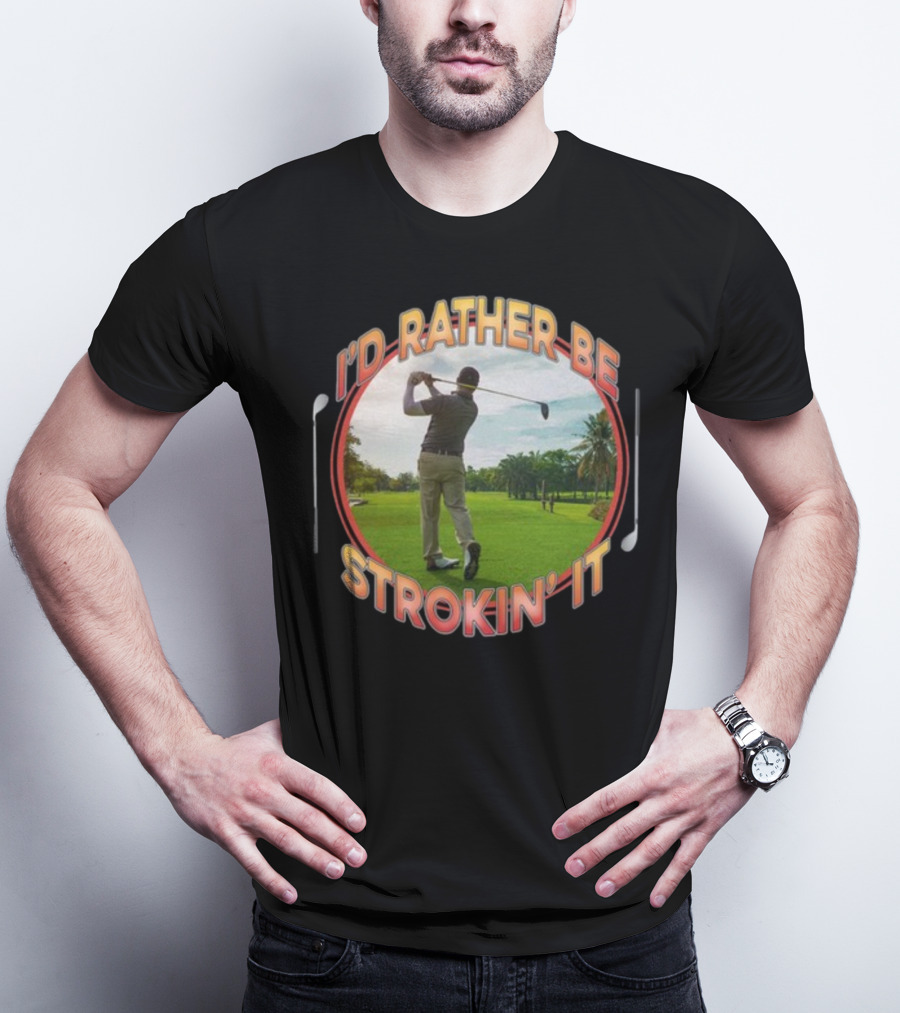 I'd Rather Be Strokin' It Golf Swinging On The Green T-Shirt