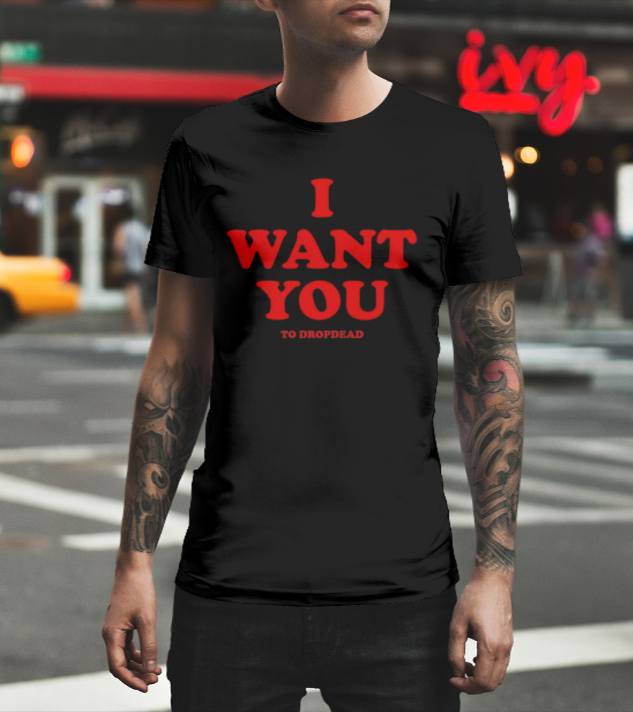 I Want You To Dropdead T-Shirt