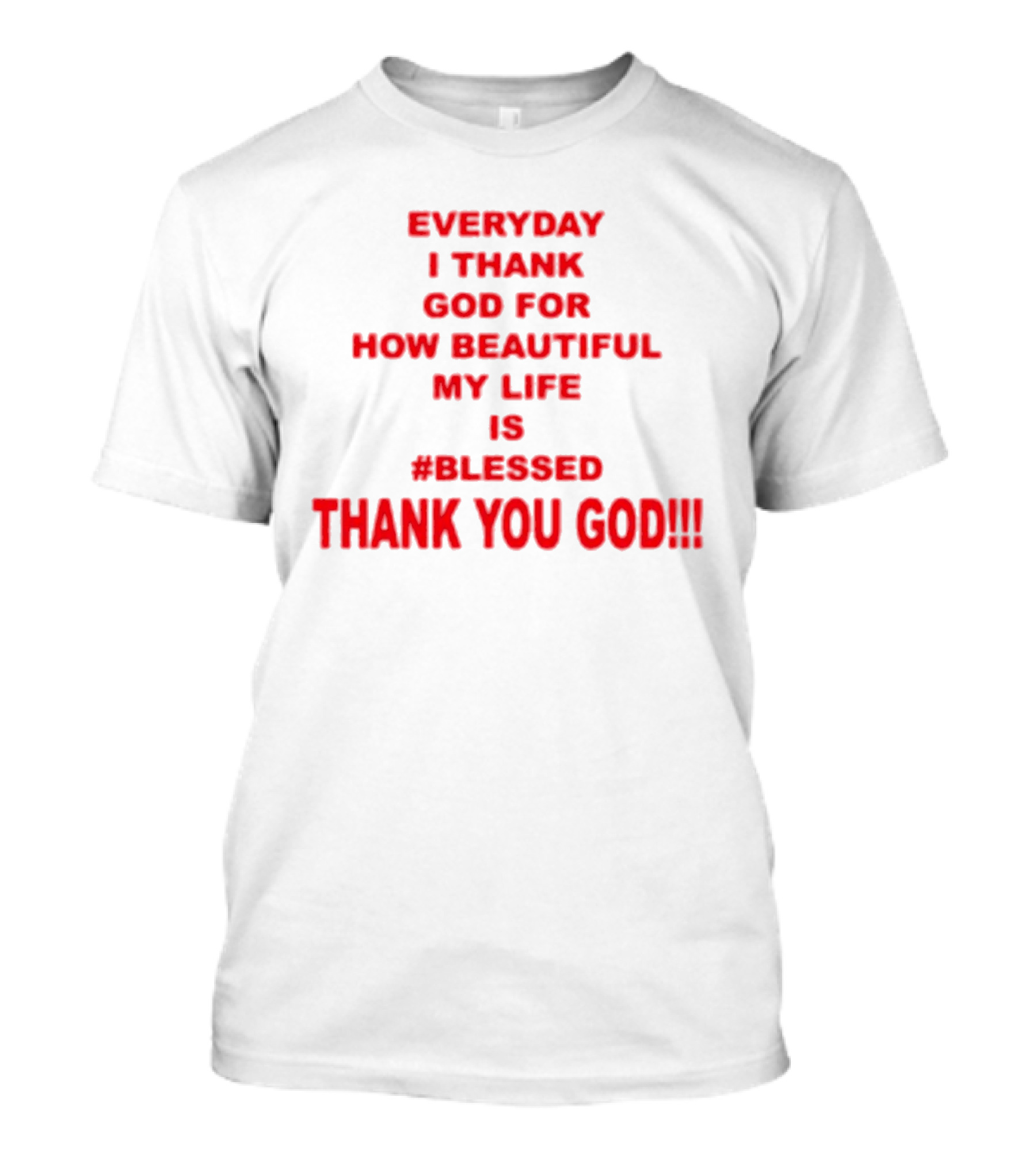 Everyday I Thank God For How Beautiful My Life Is #Blessed Thank You God T-Shirt