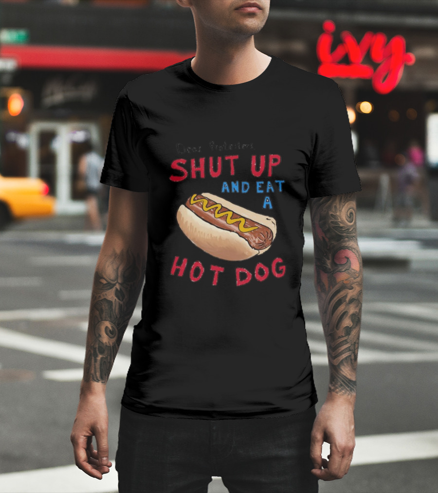 Dear Protesters Shut Up And Eat A Hot Dog Drawing With Hot Dog T-Shirt