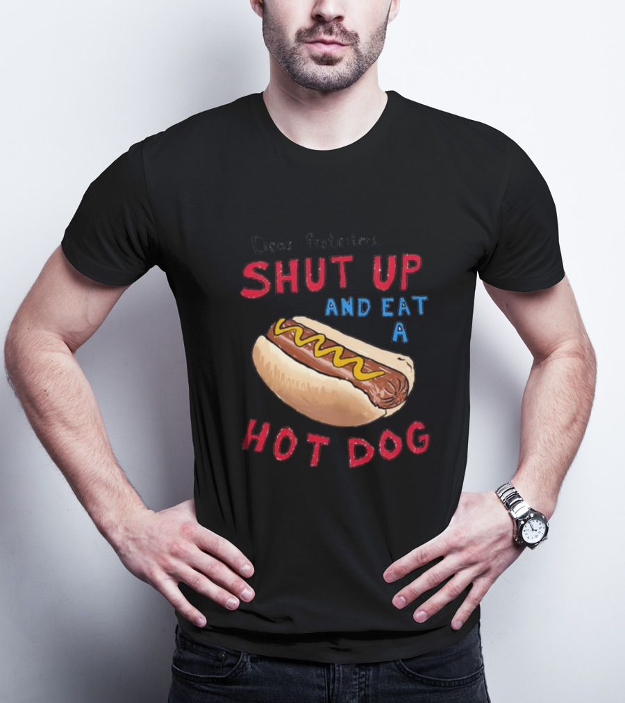 Dear Protesters Shut Up And Eat A Hot Dog Drawing With Hot Dog T-Shirt