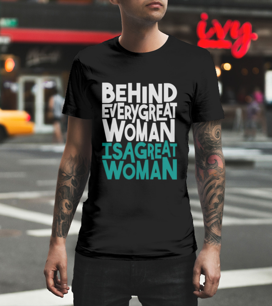 Behind Every Great Woman Is A Great Woman T-Shirt