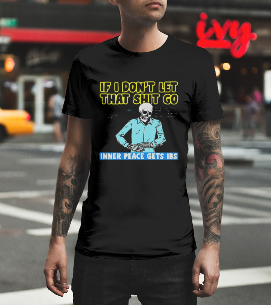 If I Don't Let That Shit Go Then My Inner Peace Gets IBS Skeleton Humor T-Shirt