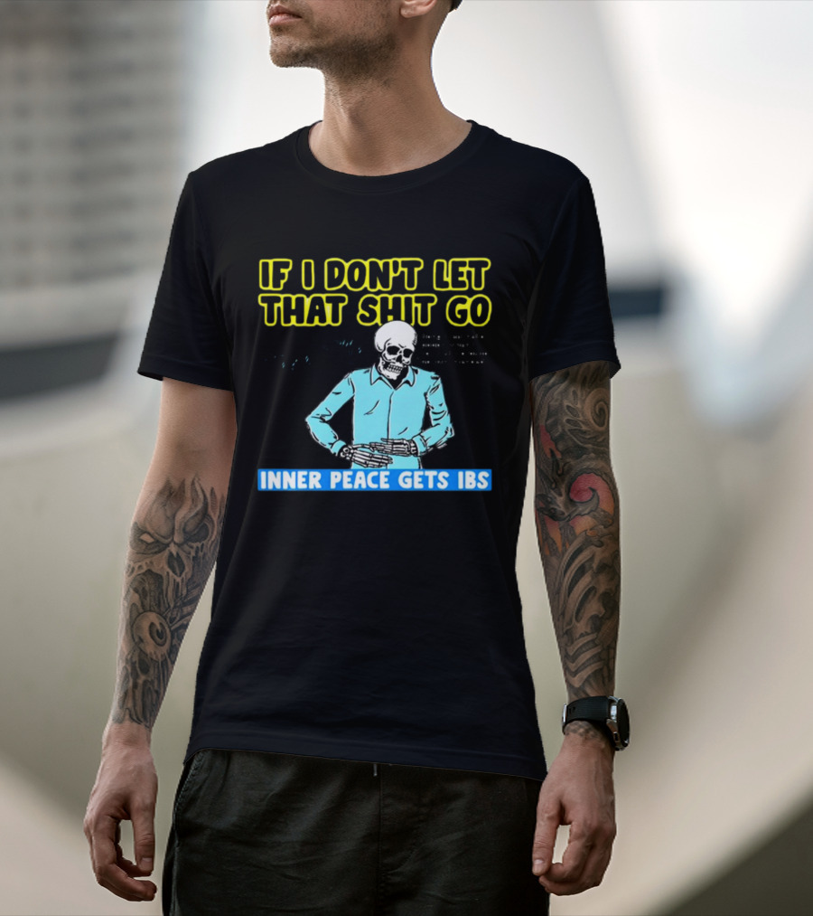 If I Don't Let That Shit Go Then My Inner Peace Gets IBS Skeleton Humor T-Shirt