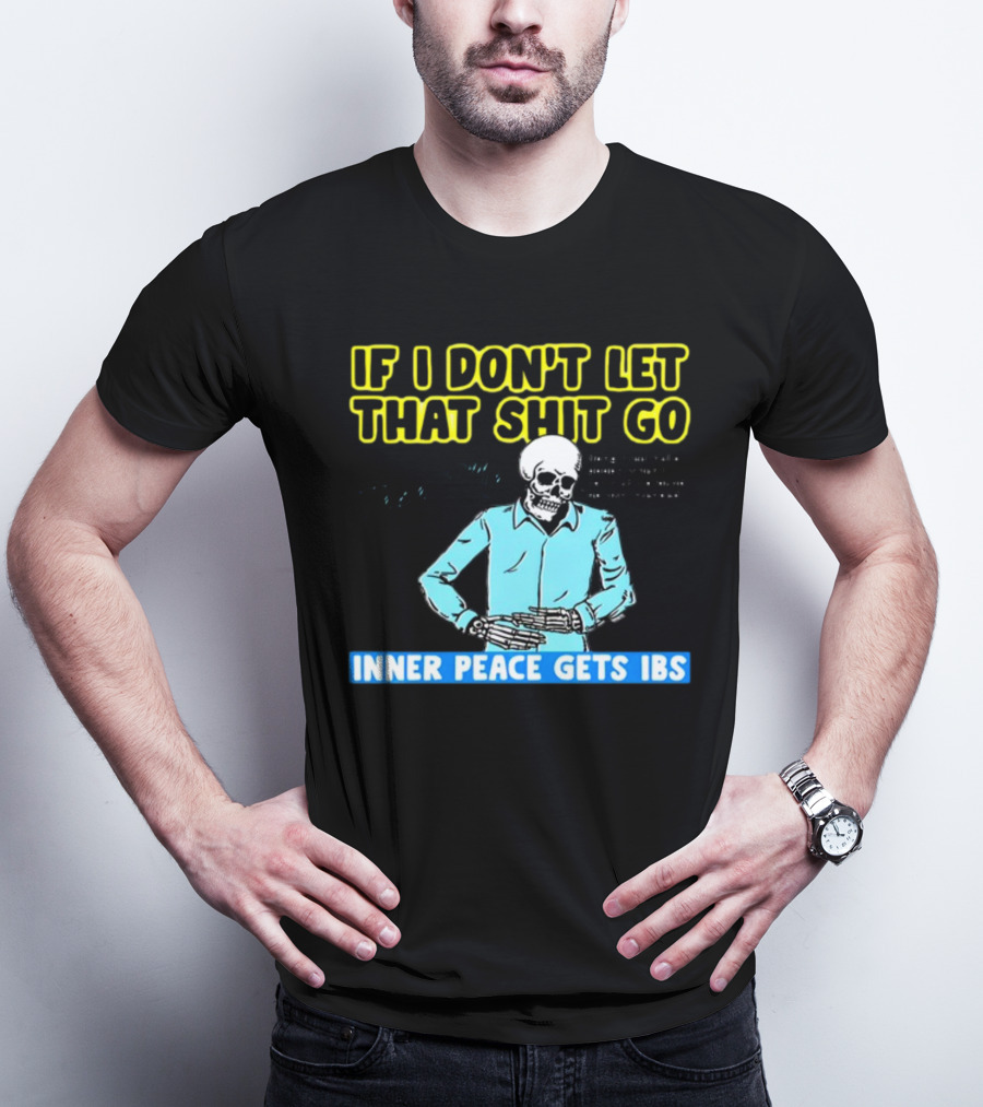 If I Don't Let That Shit Go Then My Inner Peace Gets IBS Skeleton Humor T-Shirt