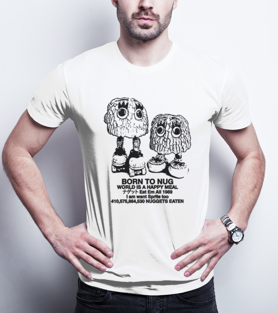 Born To Nug World Is A Happy Meal Eat Em All 1989 Nuggets Eaten I Am Want Sprite Too T-Shirt