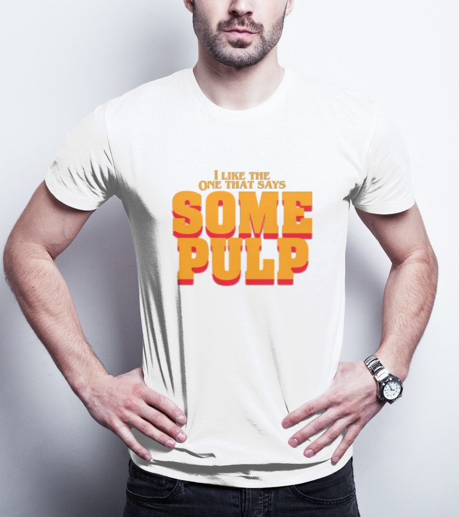 I Like The One That Says Some Pulp T-Shirt