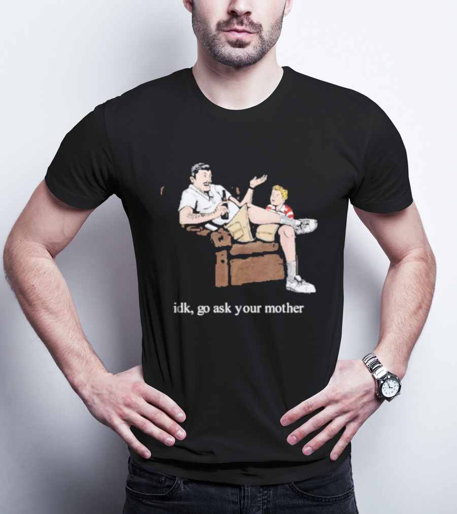 Idk Go Ask Your Mother Dad And Son Conversation T-Shirt