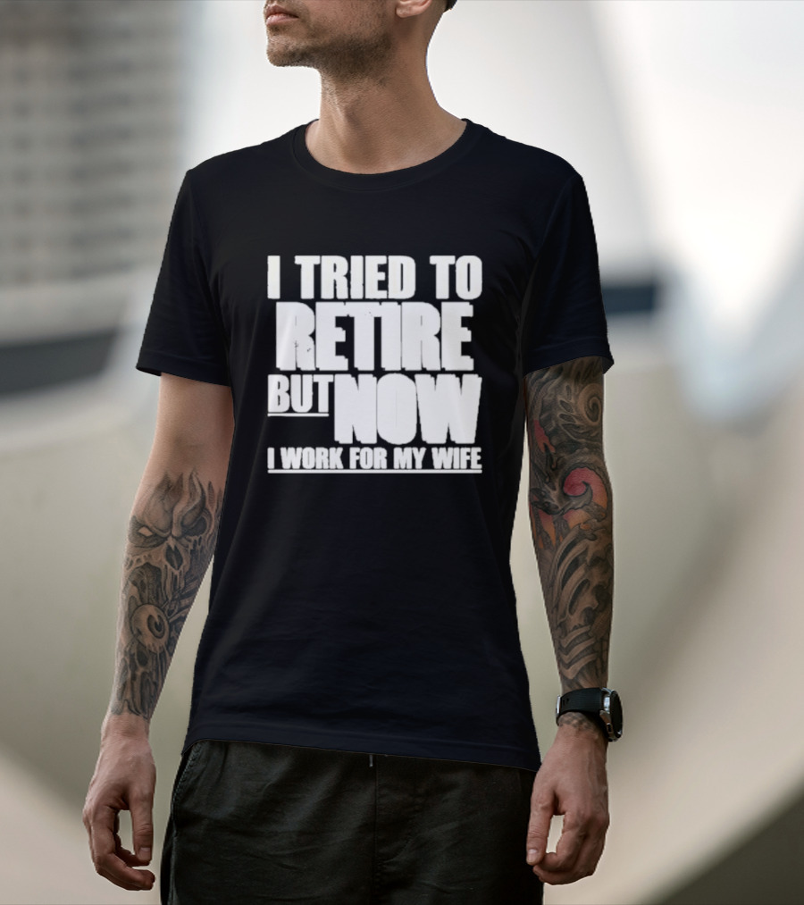 Iluvyoudaveblunts Wearing I Tried To Retire But Now I Work For My Wife T-Shirt