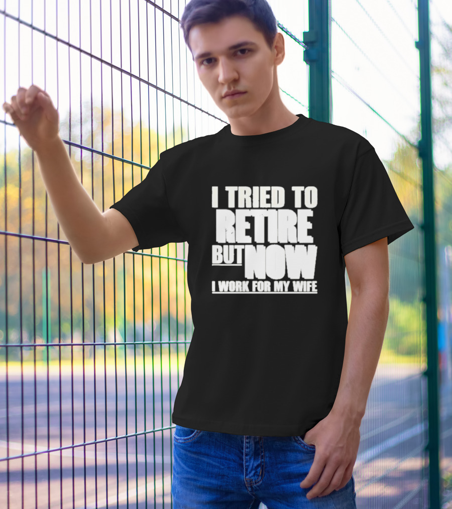 Iluvyoudaveblunts Wearing I Tried To Retire But Now I Work For My Wife T-Shirt