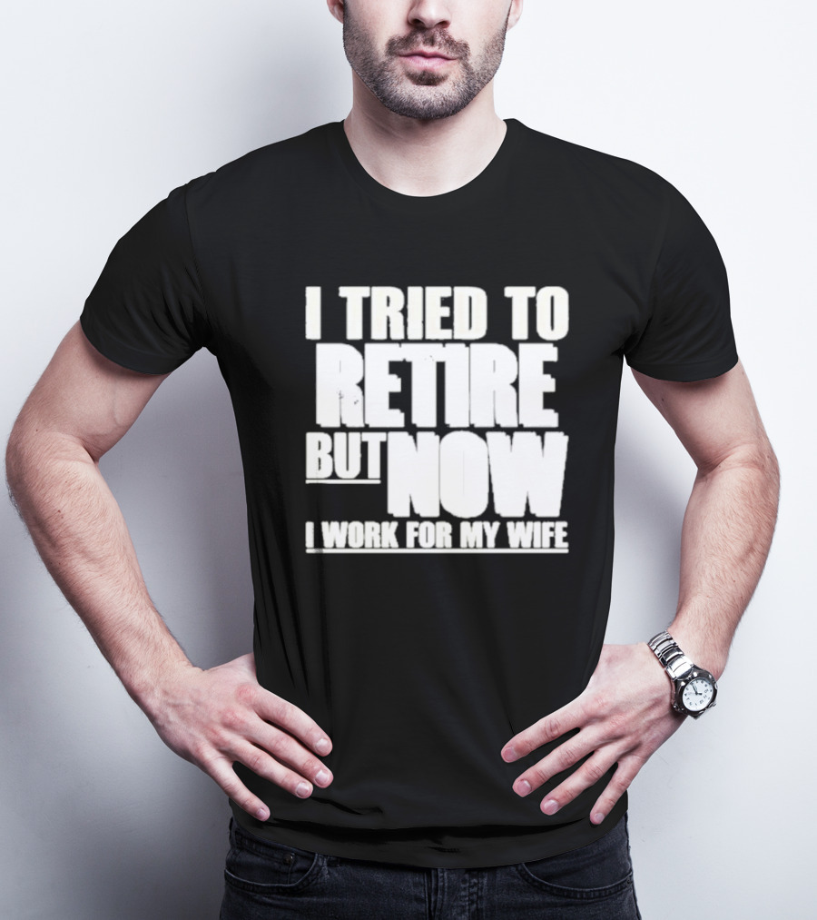 Iluvyoudaveblunts Wearing I Tried To Retire But Now I Work For My Wife T-Shirt