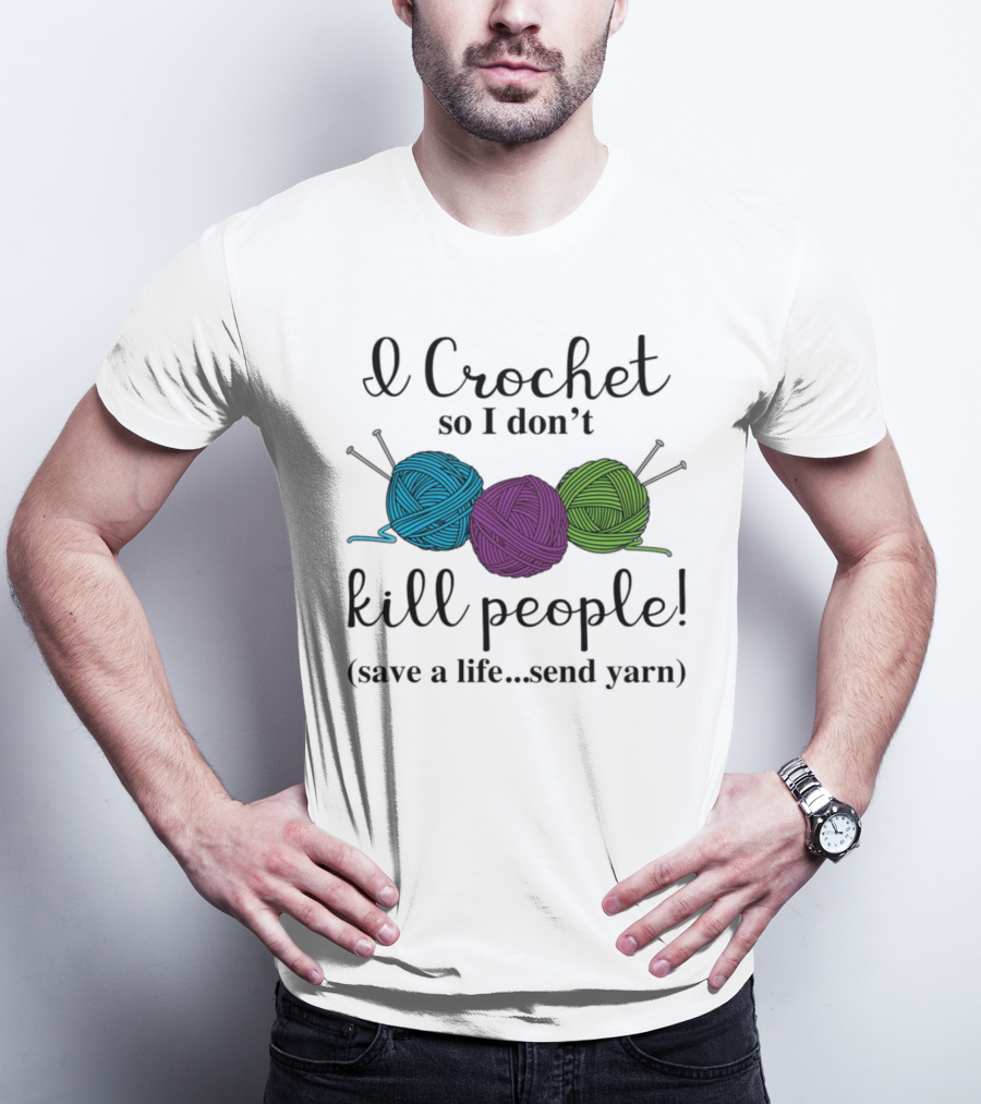I Crochet So I Don't Kill People Save A Life Send Yarn T-Shirt