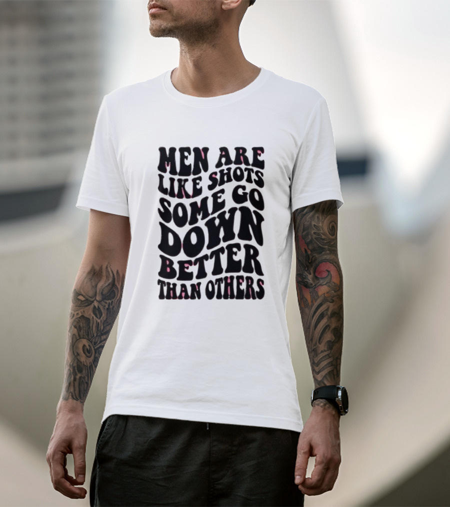 Men Are Like Shots Some Go Down Better Than Others T-Shirt