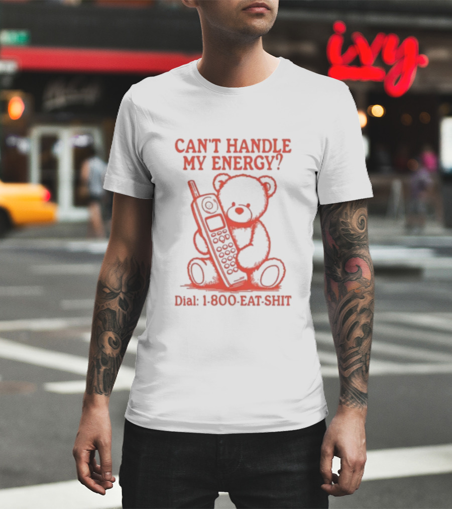 CAN'T HANDLE MY ENERGY DIAL 1 800 EAT SHIT TEDDY BEAR WITH PHONE T-Shirt