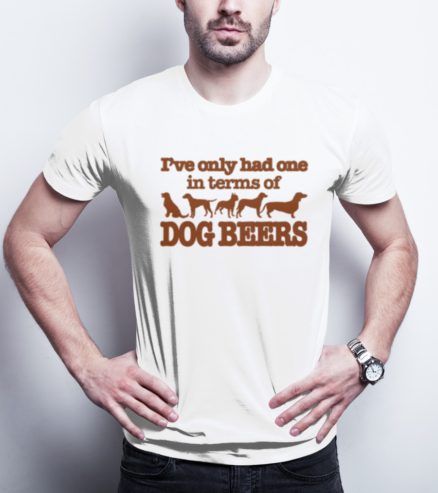I've Only Had One In Terms Of Dog Beers T-Shirt