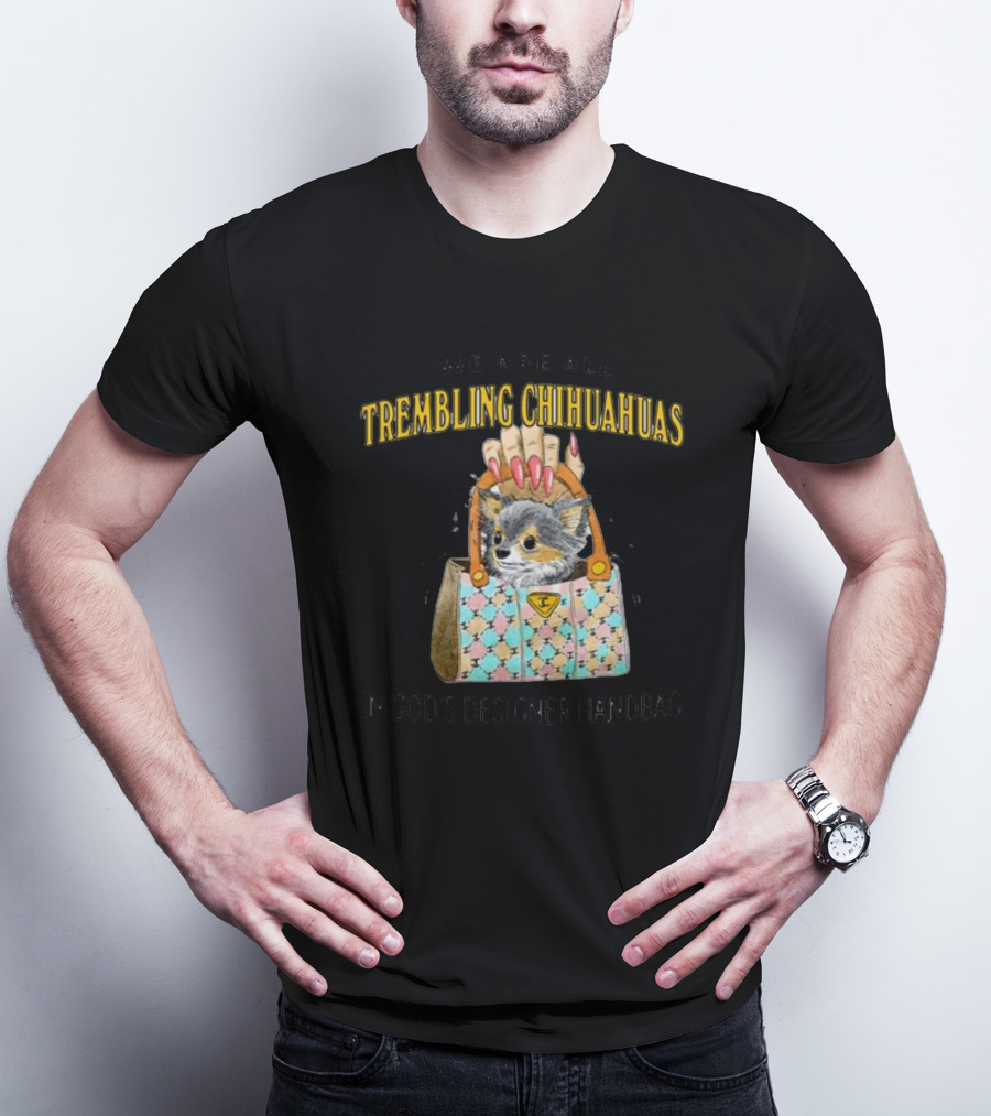 We Are All Trembling Chihuahuas In God's Designer Handbag Crafty Chihuahua Bag T-Shirt