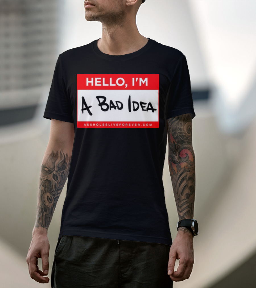 Hello I'm A Bad Idea Assholes Live Forever T-Shirt