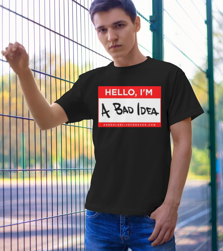 Hello I'm A Bad Idea Assholes Live Forever T-Shirt