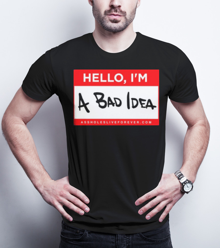 Hello I'm A Bad Idea Assholes Live Forever T-Shirt