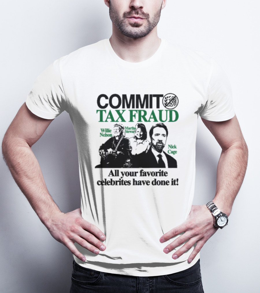 Commit Tax Fraud Willie Nelson Martha Stewart Nick Cage All Your Favorite Celebrities Have Done It IRS T-Shirt