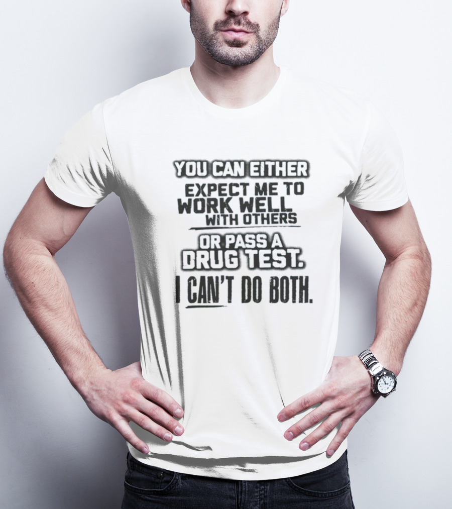 You Can Either Expect Me To Work Well With Others Or Pass A Drug Test I Can't Do Both T-Shirt