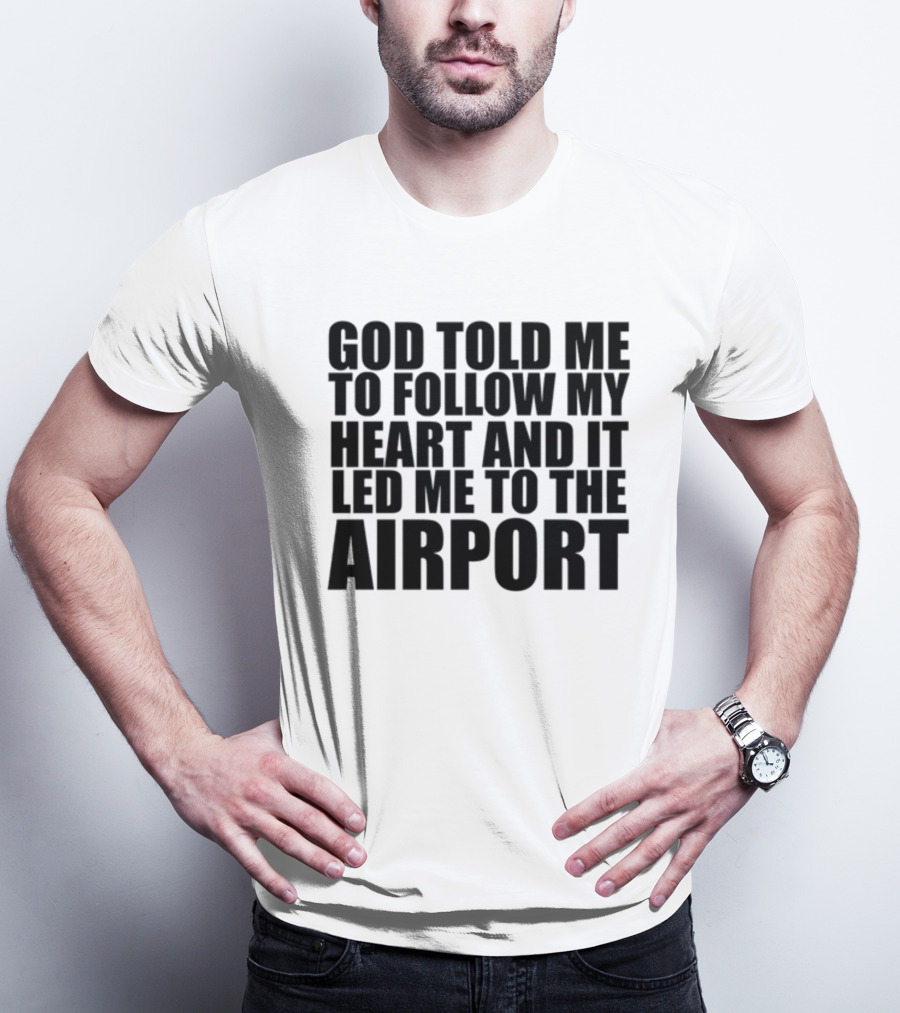 God Told Me To Follow My Heart And It Led Me To The Airport T-Shirt
