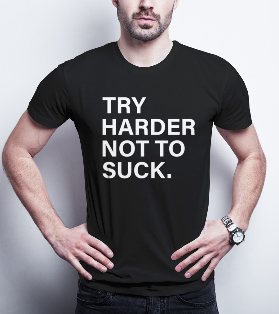 Try Harder Not To Suck Motivation T-Shirt