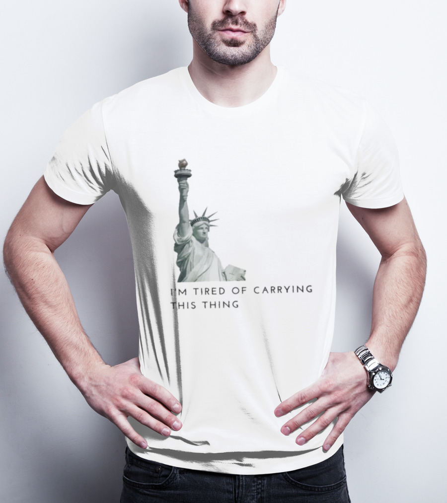 Statue Of Liberty Humor I'm Tired Of Carrying This Thing T-Shirt