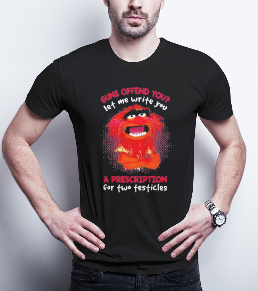 Guns Offend You Let Me Write You A Prescription For Two Testicles Muppet Animal T-Shirt