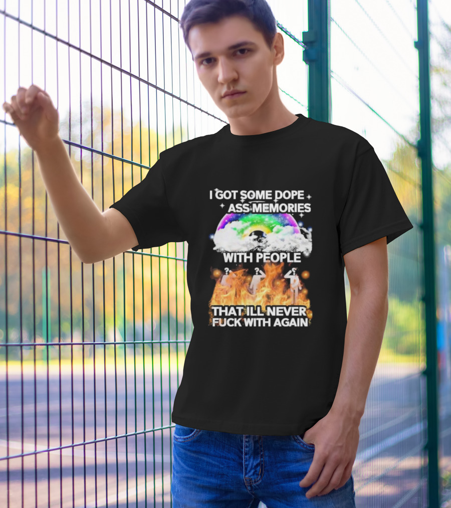 I Got Some Dope Ass Memories With People That Ill Never Fck With Again Rainbow Clouds Figures Fire T-Shirt