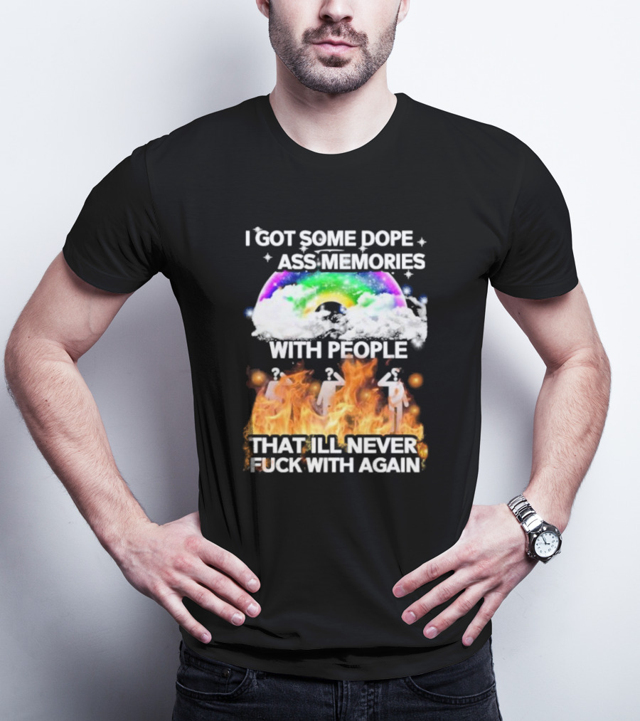 I Got Some Dope Ass Memories With People That Ill Never Fck With Again Rainbow Clouds Figures Fire T-Shirt