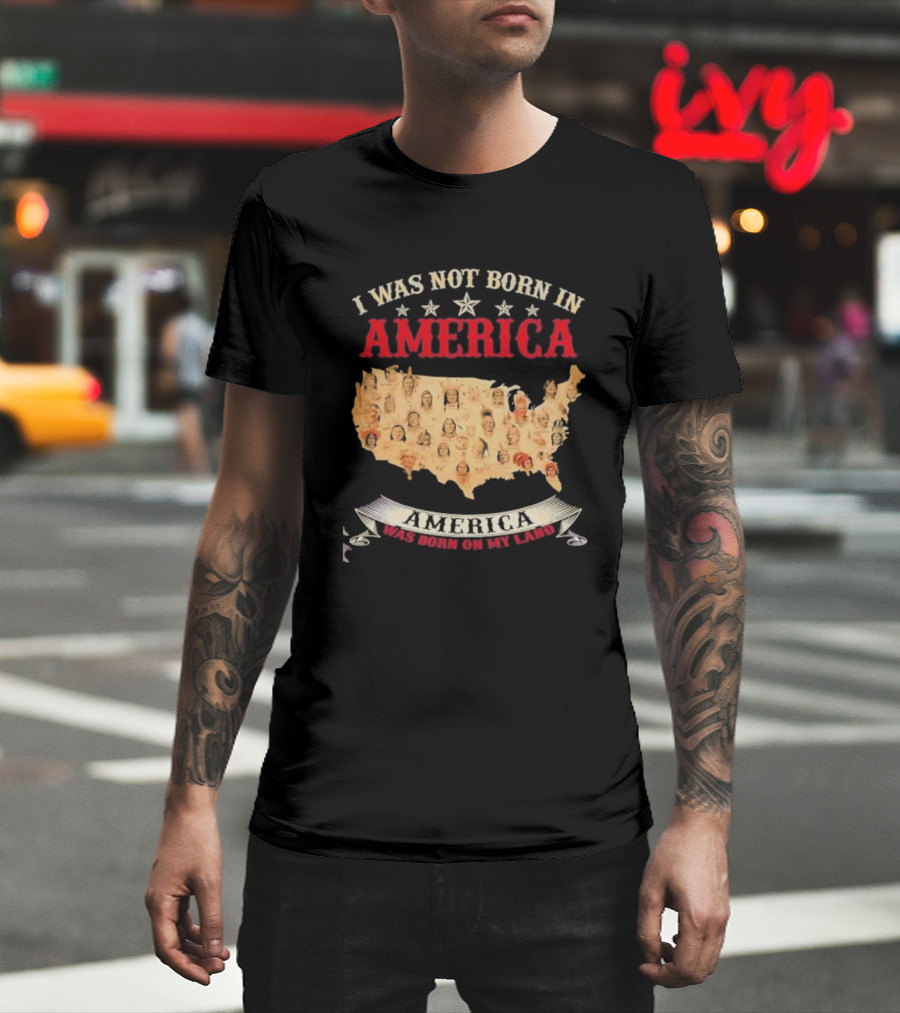 I Was Not Born In America America Was Born On My Land Native Map T-Shirt