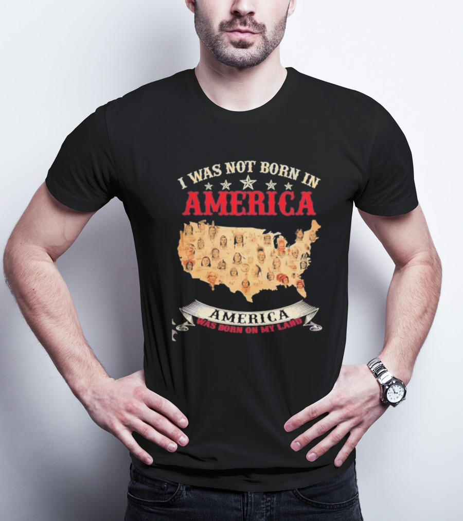 I Was Not Born In America America Was Born On My Land Native Map T-Shirt