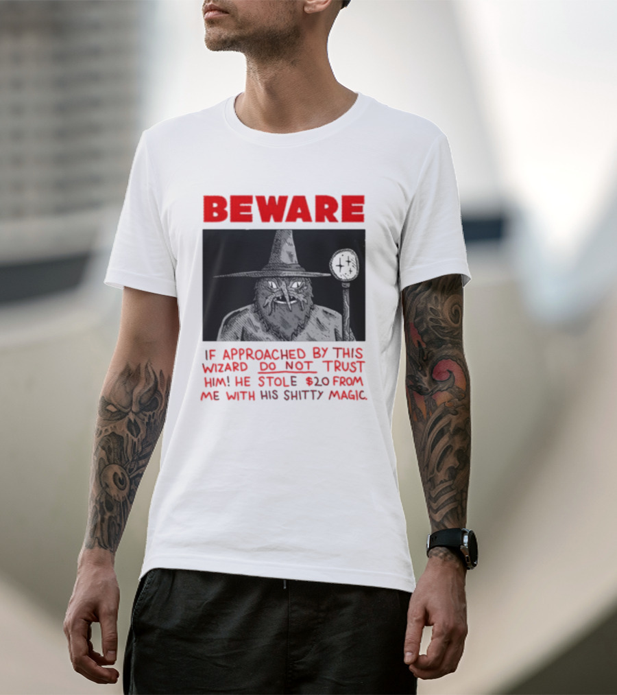 Beware If Approached By This Wizard Do Not Trust Him He Stole 20 From Me With His Shitty Magic T-Shirt