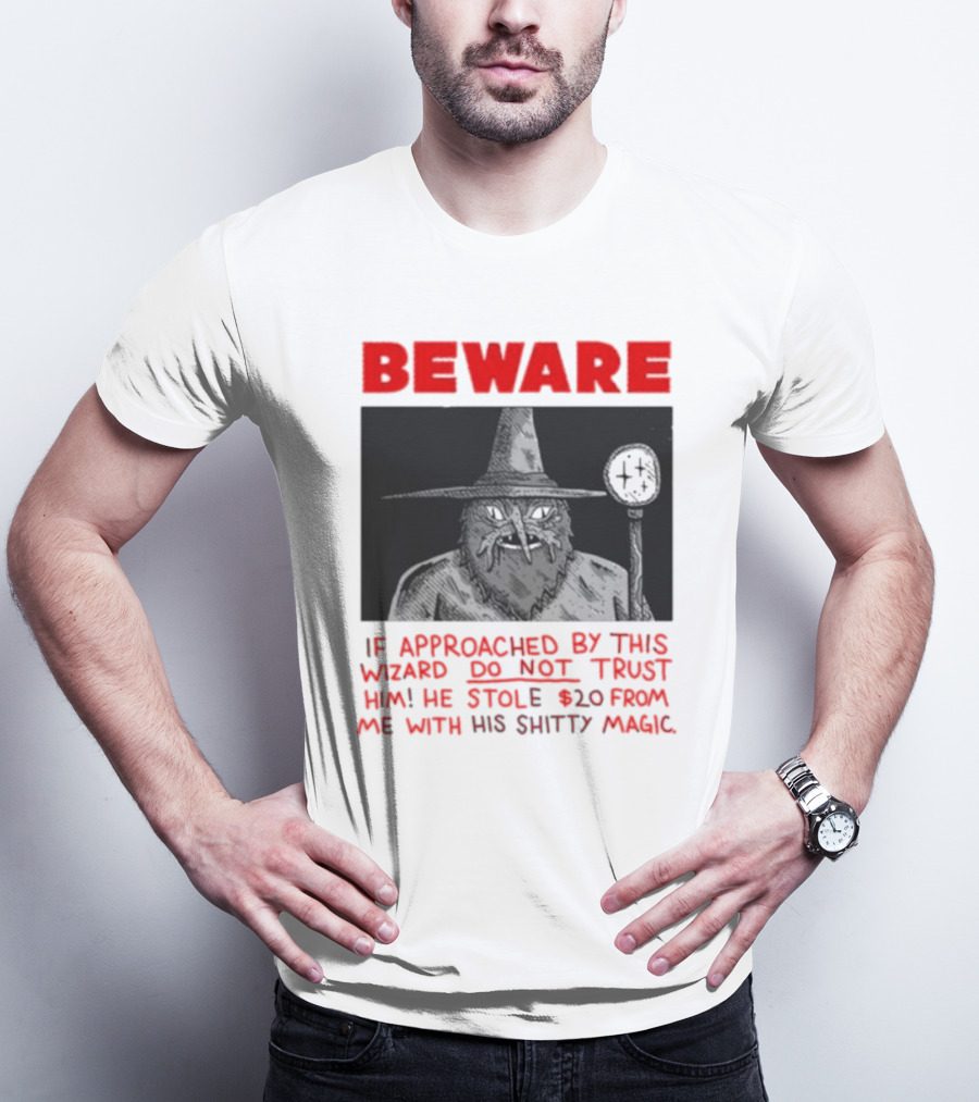 Beware If Approached By This Wizard Do Not Trust Him He Stole 20 From Me With His Shitty Magic T-Shirt