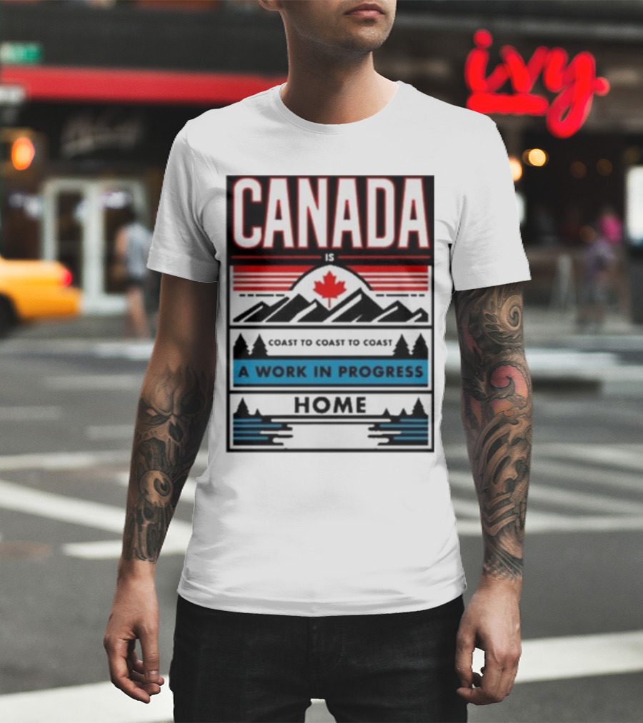 CANADA Is Coast To Coast To Coast A Work In Progress Home T-Shirt