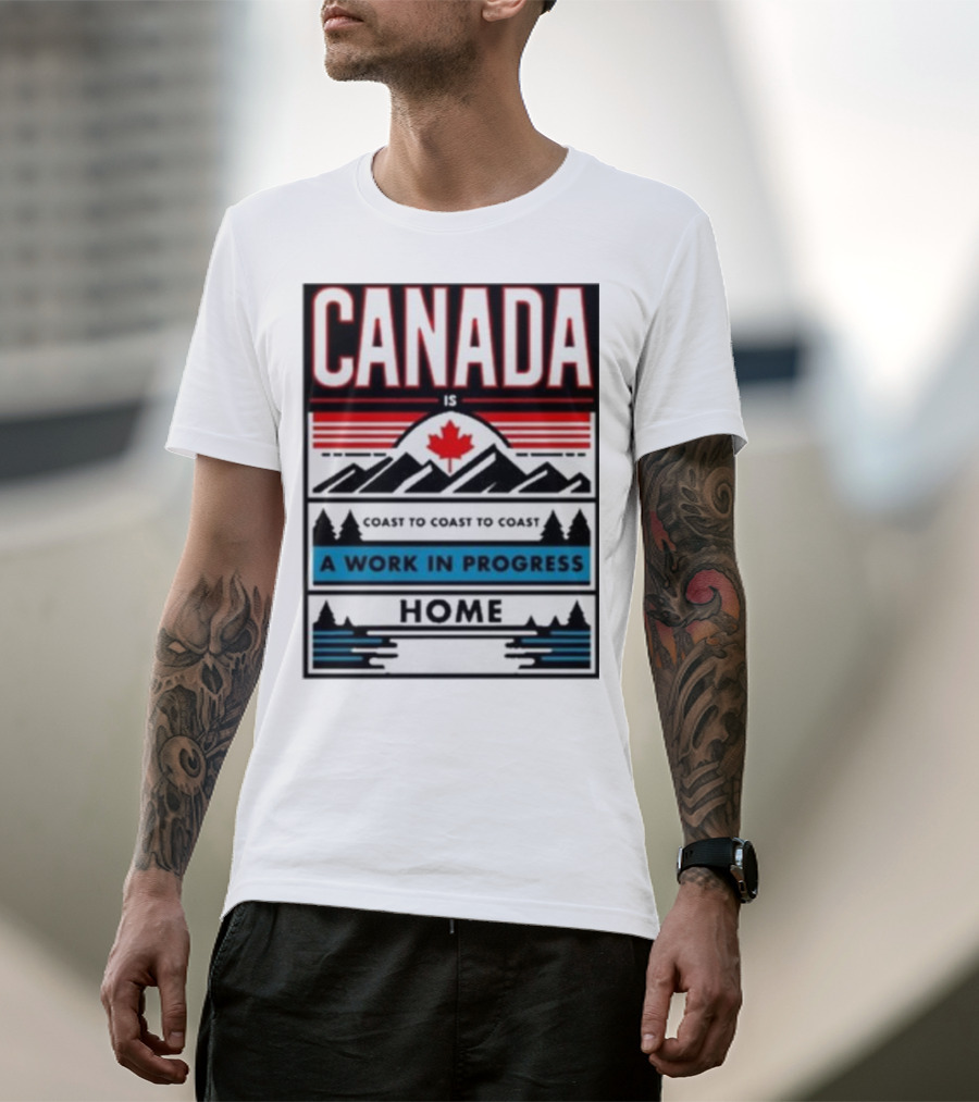 CANADA Is Coast To Coast To Coast A Work In Progress Home T-Shirt