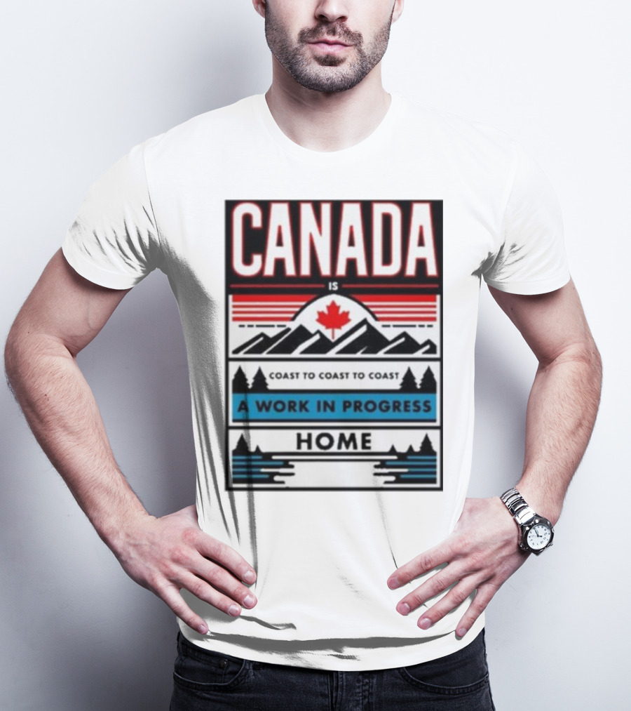 CANADA Is Coast To Coast To Coast A Work In Progress Home T-Shirt