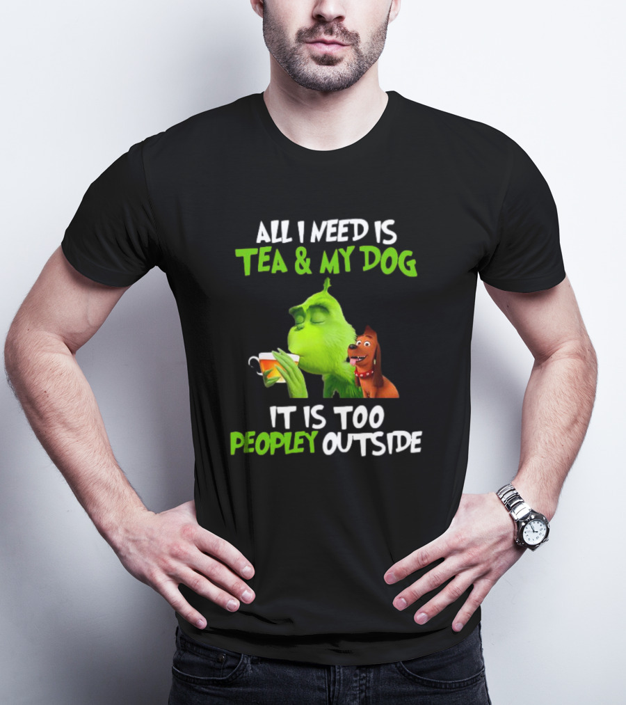 Grinch Tea My Dog Too Peopley Outside All I Need T-Shirt
