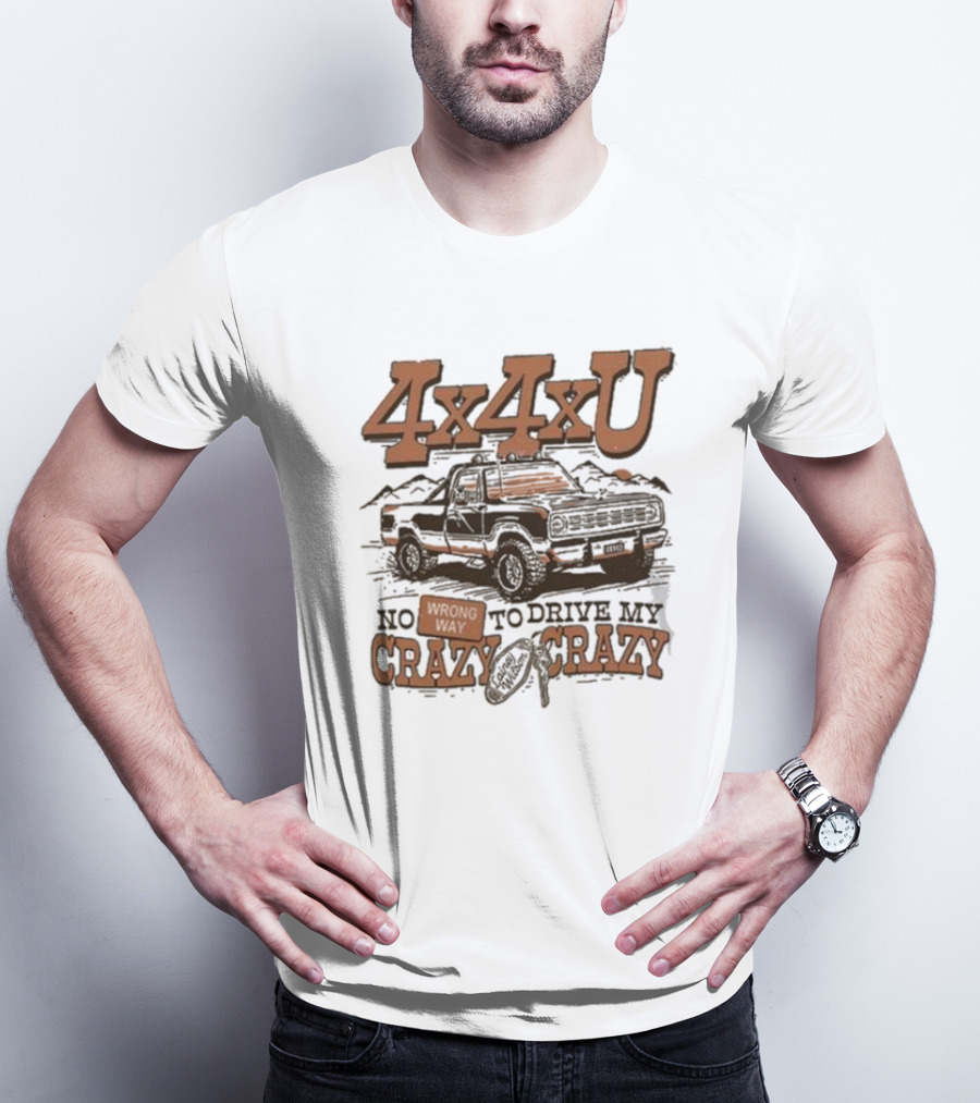 4x4xU No Wrong Way To Drive Me Crazy T-Shirt