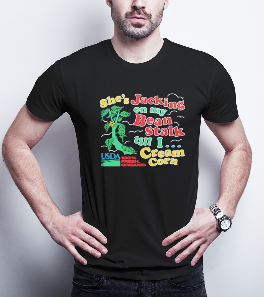 She's Jacking On My Bean Stalk Till I Cream Corn USDA 100% Fresh Organic T-Shirt