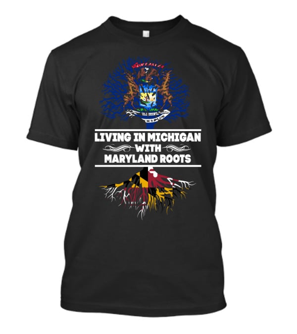 Living In Michigan With Maryland Roots State Flags And Tree T-Shirt