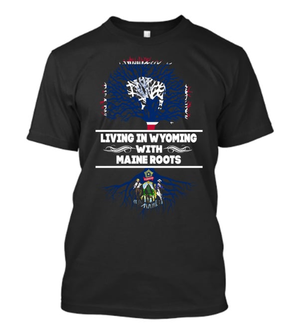 Living In Wyoming Featuring Maine Roots With Tree And State Flag Elements T-Shirt