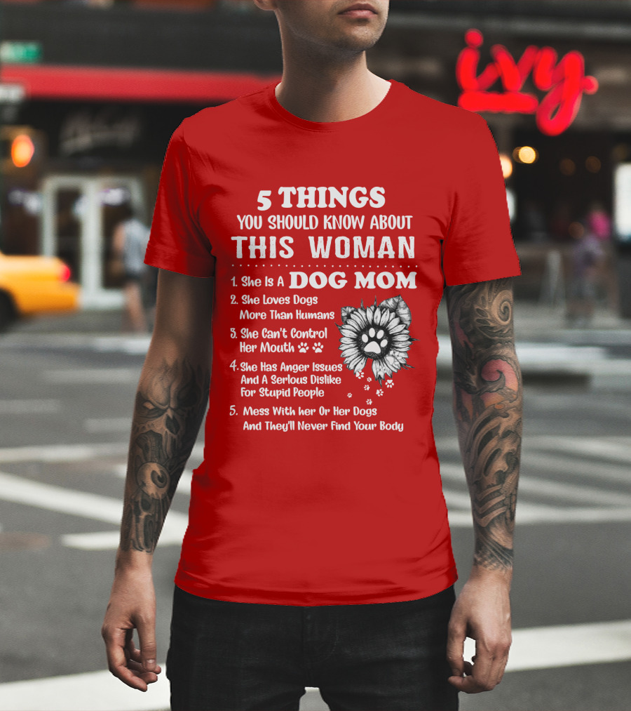 5 Things You Should Know About This Woman She Is A Dog Mom Loves Dogs More Than Humans Can't Control Her Mouth Anger Issues Serious Dislike For Stupid People T-Shirt