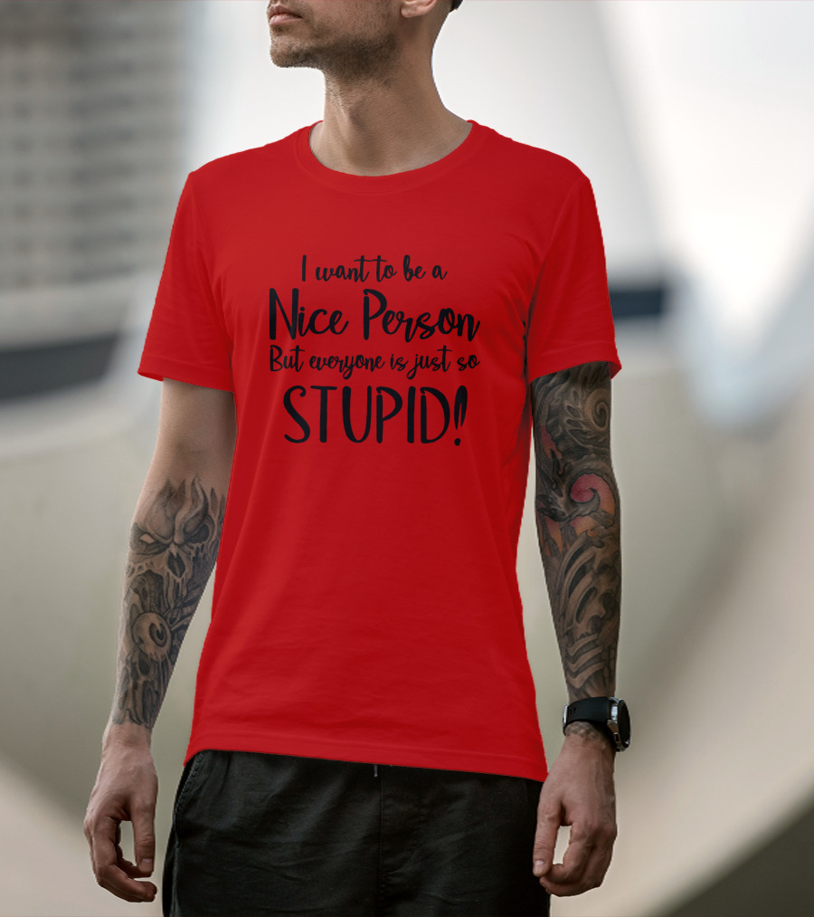 I Want To Be A Nice Person But Everyone Is Just So Stupid T-Shirt