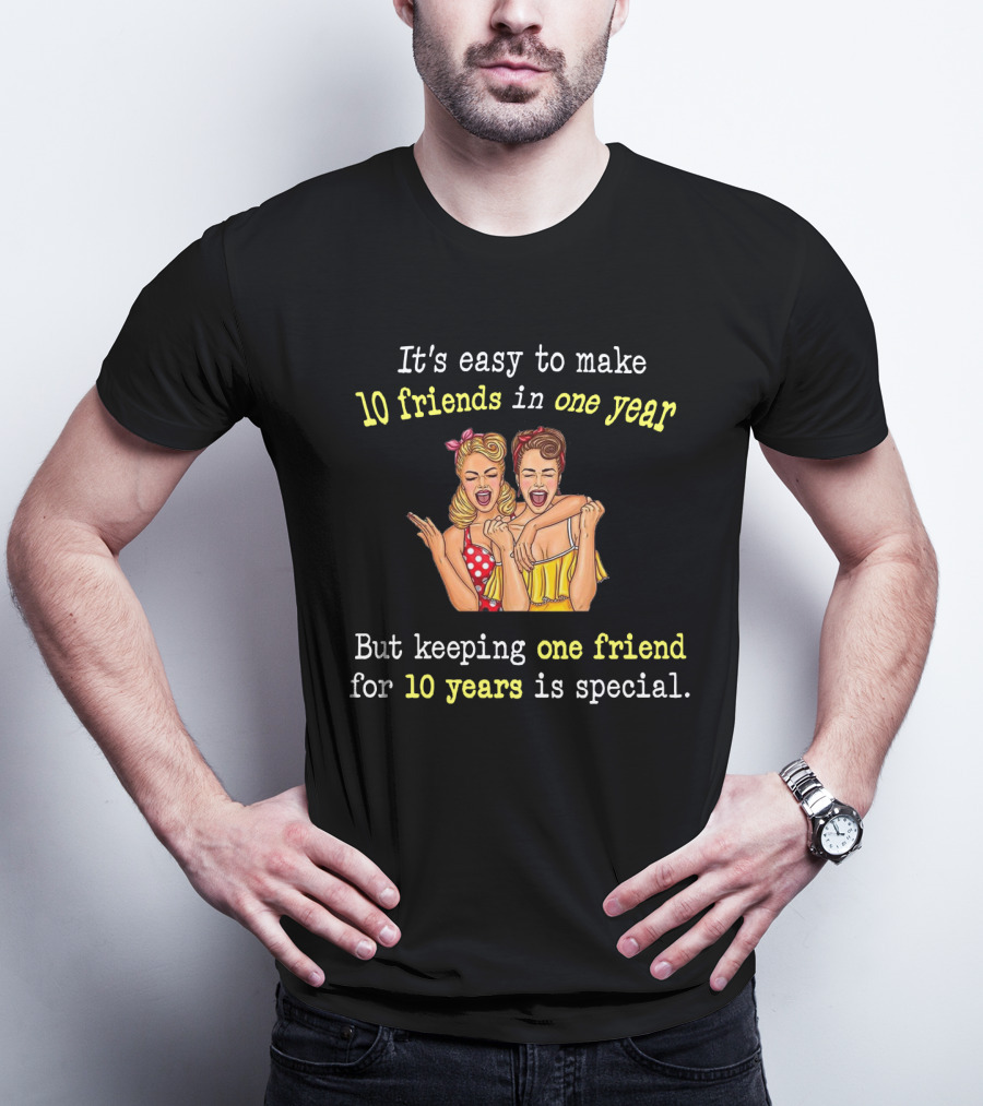 It's Easy To Make 10 Friends In One Year But Keeping One Friend For 10 Years Is Special T-Shirt